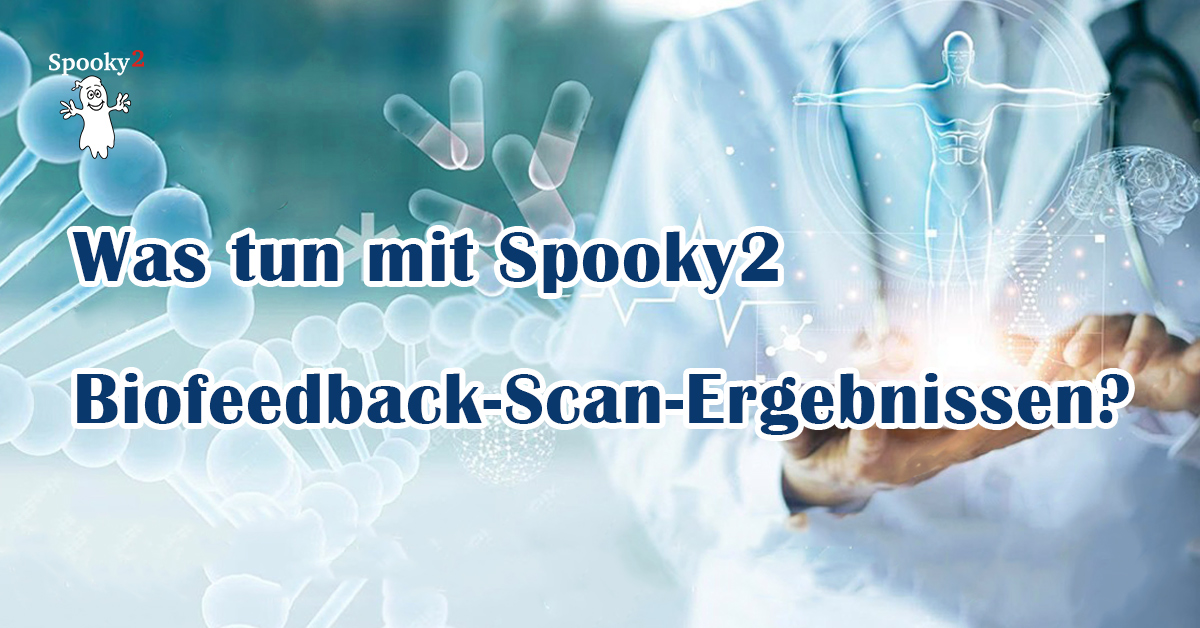 Was tun wir, nachdem wir die Ergebnisse des Spooky2 Biofeedback-Scans erhalten haben?